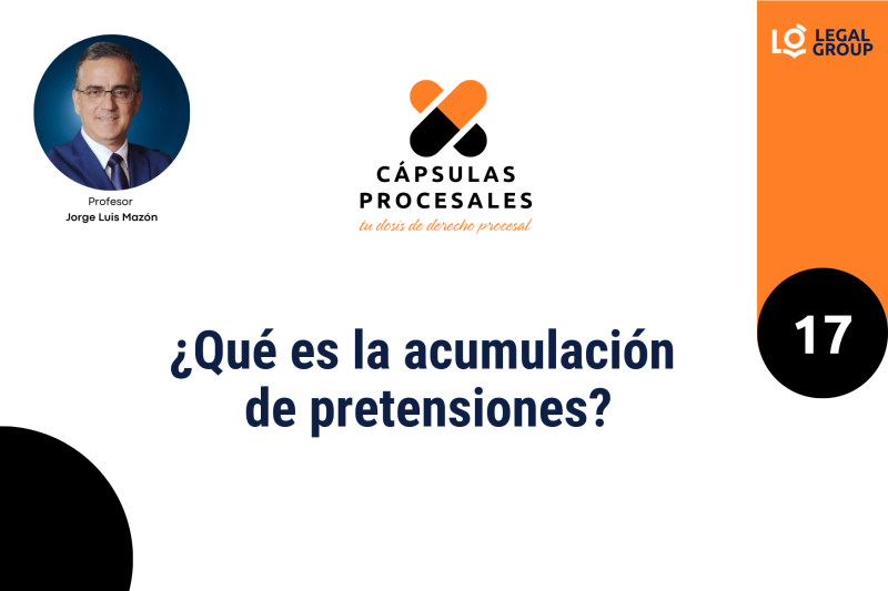 CÁPSULA 17: ¿Qué es la acumulación de pretensiones? - Legal Group
